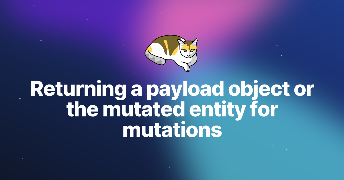 Returning a payload object or the mutated entity for mutations | Gato ...